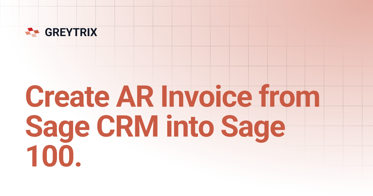 Create AR Invoice from Sage CRM into Sage 100. | GREYTRIX